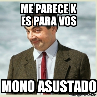 Meme Mr Bean - Me parece k es para vos Mono asustado - 28229265