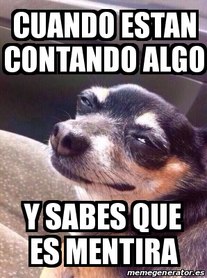 Meme Personalizado - Cuando estan contando algo Y sabes que es mentira ...