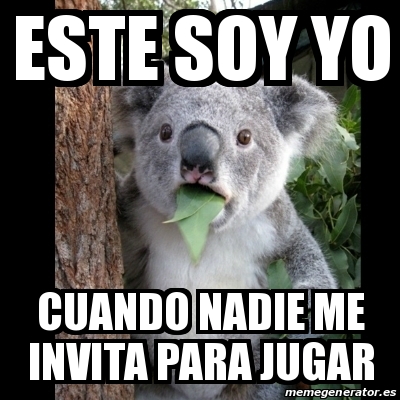 Meme Koala - Este soy yo cuando nadie me invita para jugar - 28230947