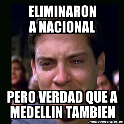 Meme crying peter parker - Eliminaron a Nacional Pero verdad que a ...
