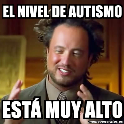 Meme Ancient Aliens - EL NIVEL DE AUTISMO ESTÃ MUY ALTO - 28235894
