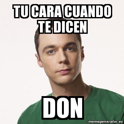 Meme Sheldon Cooper - Tu cara cuando te dicen Don - 28239456