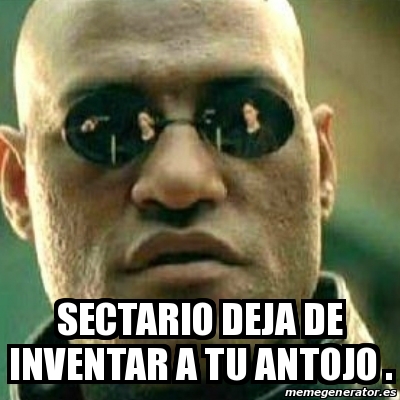 Meme What If I Told You - SECTARIO DEJA DE INVENTAR A TU ANTOJO ...