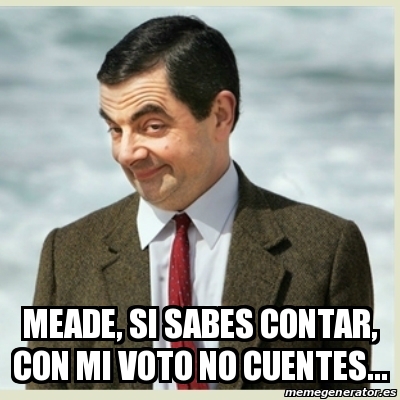 Meme Mr Bean - MEADE, SI SABES CONTAR, CON MI VOTO NO CUENTES... - 28242522