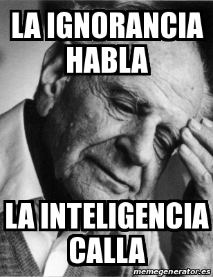 Meme Personalizado - La ignorancia habla la inteligencia calla - 28243767