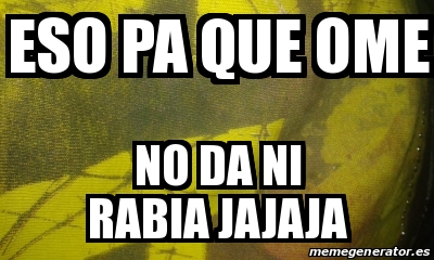 Meme Personalizado - Eso pa que ome No da ni rabia jajaja - 28244626