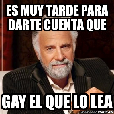 Meme Most interesting man - eS MUY TARDE PARA DARTE CUENTA QUE GAY EL ...