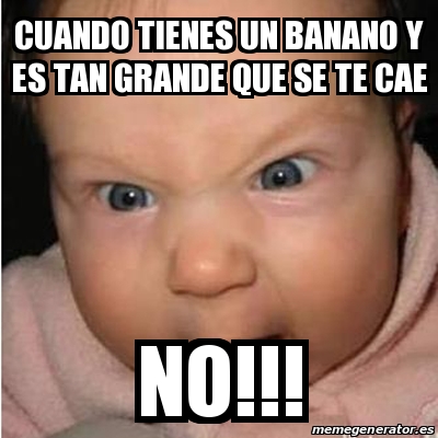 Meme Bebe furioso - cuando tienes un banano y es tan grande que se te ...