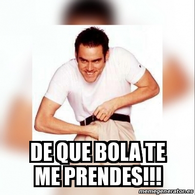 Meme Personalizado - De que bola te me prendes!!! - 28245966