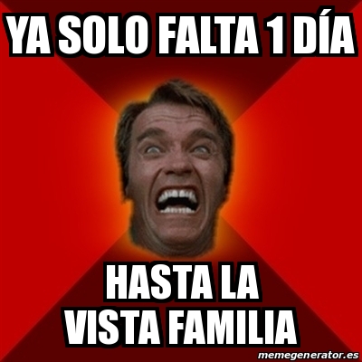 Meme Arnold - Ya solo falta 1 dÃ­a Hasta la vista familia - 28246547