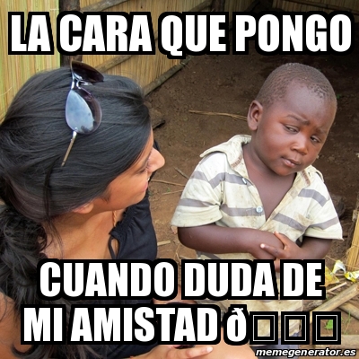 Meme Skeptical 3rd World Kid - La cara que pongo Cuando duda de mi ...
