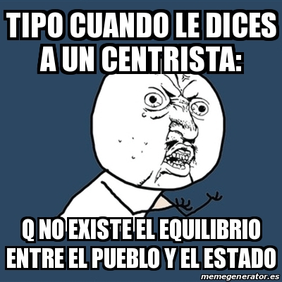 Meme Y U No - tipo CUANDO LE DICES A UN CENTRISTA: Q NO EXISTE EL ...