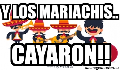 Meme Personalizado - y los mariachis.. cayaron!! - 28254400