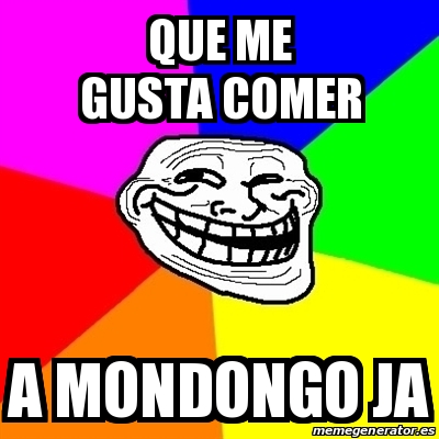 Meme Troll - QUE me gusta comer A mondongo ja - 28259871