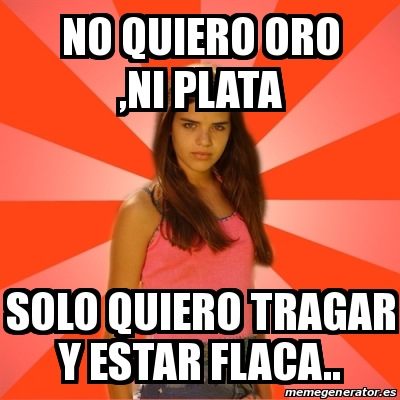 Meme Jealous Girl - no quiero oro ,ni plata solo quiero tragar y estar ...