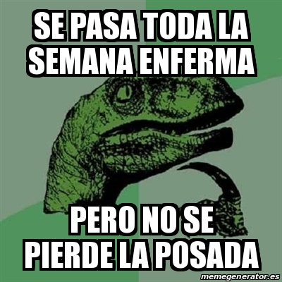 Meme Filosoraptor - Se pasa toda la semana enferma pero no se pierde la ...