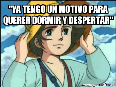 Meme Personalizado - "Ya tengo un motivo para querer dormir y despertar ...