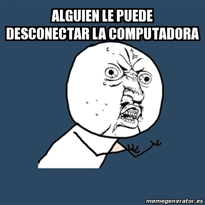 Meme Y U No - alguien le puede desconectar la computadora - 28273565