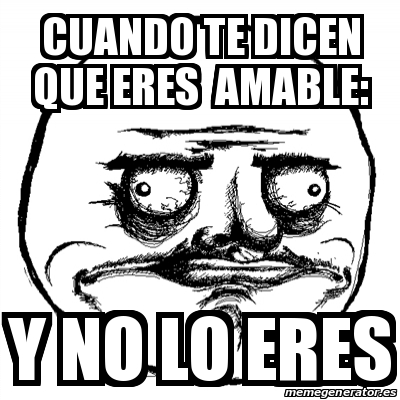 Meme Me Gusta - cuando te dicen que eres amable: y no lo eres - 28273973