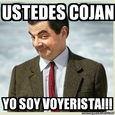 Meme Mr Bean - Ustedes cojan Yo soy voyerista!!! - 28274003