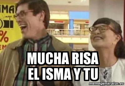 Meme Personalizado - Mucha risa el isma y tu - 28274013