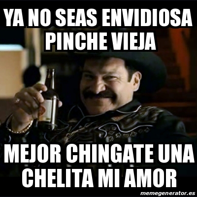 Meme Personalizado - ya no seas envidiosa pinche vieja mejor chingate ...