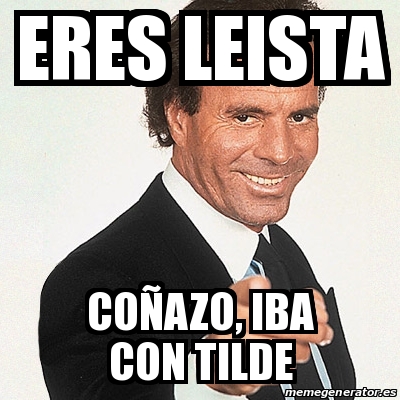 Meme Julio Iglesias - Eres leista coÃ±azo, iba con tilde - 28275156