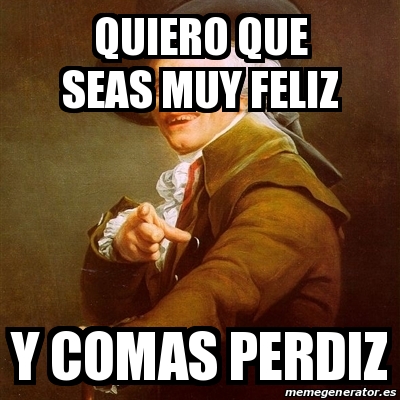 Meme Joseph Ducreux - Quiero que seas muy feliz y comas perdiz - 28279153