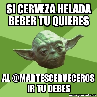 Meme Yoda - si cerveza helada beber tu quieres AL @MARTESCERVECEROs IR ...