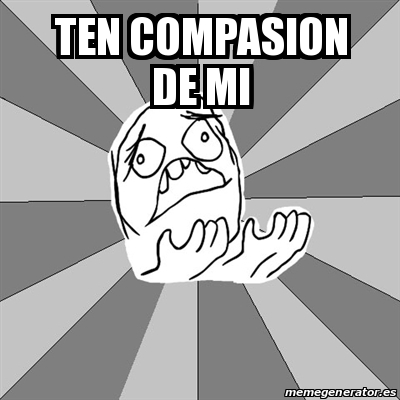 Meme Whyyy - TEN COMPASION DE MI - 28282461