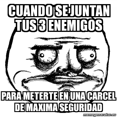 Meme Me Gusta - CUANDO SE JUNTAN TUS 3 ENEMIGOS PARA METERTE EN UNA ...