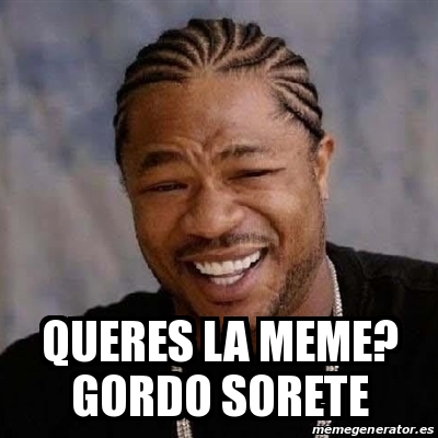 Meme Yo Dawg - queres la meme? gordo sorete - 28283690