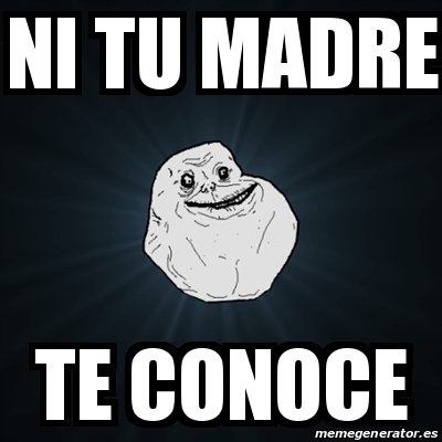 Meme Forever Alone - NI TU MADRE TE CONOCE - 28284121