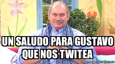 Meme Personalizado - un saludo para gustavo que nos twitea - 28286550