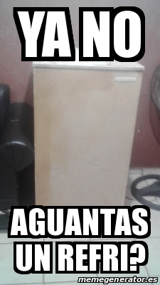 Meme Personalizado - Ya no Aguantas un refri? - 28290650