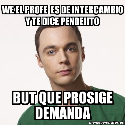 Meme Sheldon Cooper - we el profe es de intercambio y te dice pendejito ...