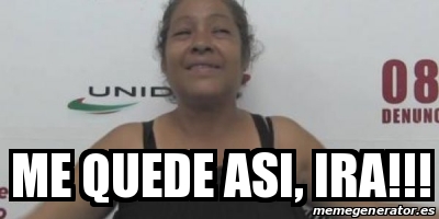 Meme Personalizado - Me quede asi, ira!!! - 28291517