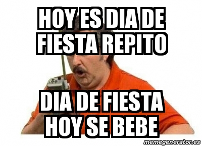 Meme Personalizado - HOY ES DIA DE FIESTA REPITO DIA DE FIESTA HOY SE ...