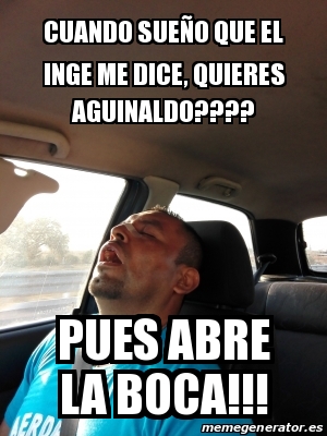 Meme Personalizado - CUANDO SUEÃ‘O QUE EL INGE ME DICE, QUIERES ...