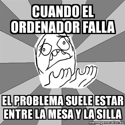 Meme Whyyy - cuando el ordenador falla el problema suele estar entre la ...