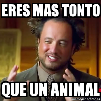 Meme Ancient Aliens - Eres mas tonto Que un animal - 28035377