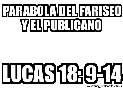 Meme Personalizado - PARABOLA DEL FARISEO Y EL PUBLICANO Lucas 18: 9-14 ...
