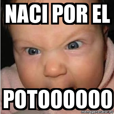 Meme Bebe furioso - naci por el potoooooo - 28036626