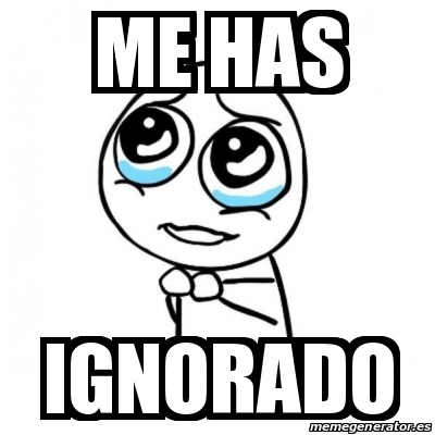 Meme Por favor - Me has Ignorado - 28036781