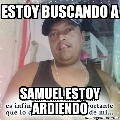 Meme Personalizado - estoy buscando a samuel estoy ardiendo - 28039687
