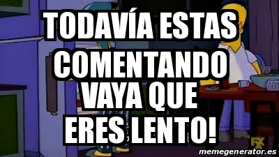 Meme Personalizado - TodavÃ­a estas comentando Vaya que eres lento ...
