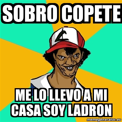 Meme Ash Pedreiro - Sobro copete Me lo llevo a mi casa soy ladron ...