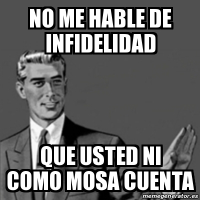 Meme Correction Guy - no me hable de infidelidad que usted ni como mosa ...