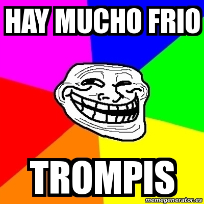 Meme Troll - Hay mucho frio Trompis - 28301104