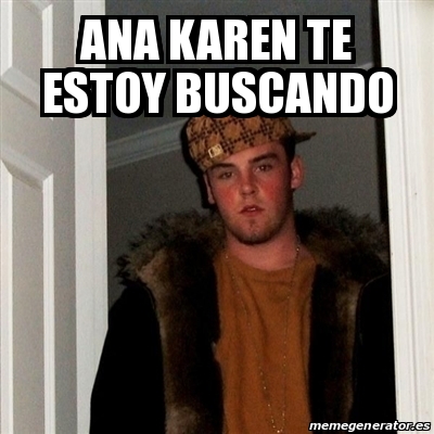 Meme Scumbag Steve - ANA KAREN TE ESTOY BUSCANDO - 28302167